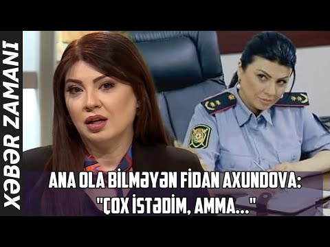 Ana ola bilməyən Fidan Axundova: \