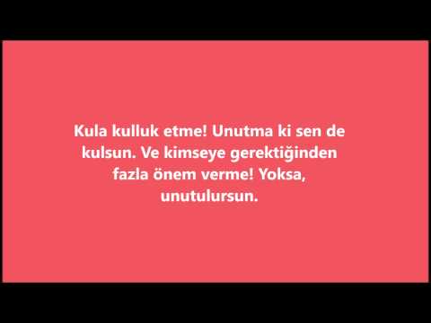 Kula kulluk etme! Unutma ki sen de kulsun  Ve kimseye gerektiğinden fazla önem verme! Yoksa, unutulu