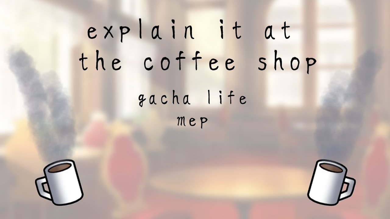 Explain at at the coffee shop mep || open (18/24 taken) || gacha life ...