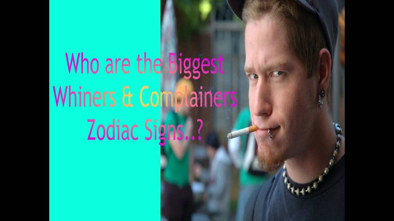 Who are the Biggest Whiners & Complainers - Zodiac Signs..? - YouTube