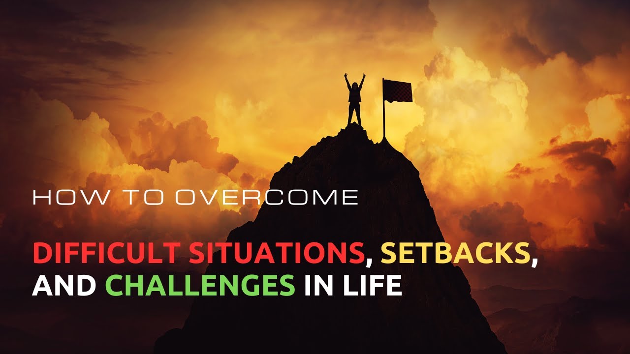 How to Overcome Difficult Situations, Setbacks, and Challenges in Life ...