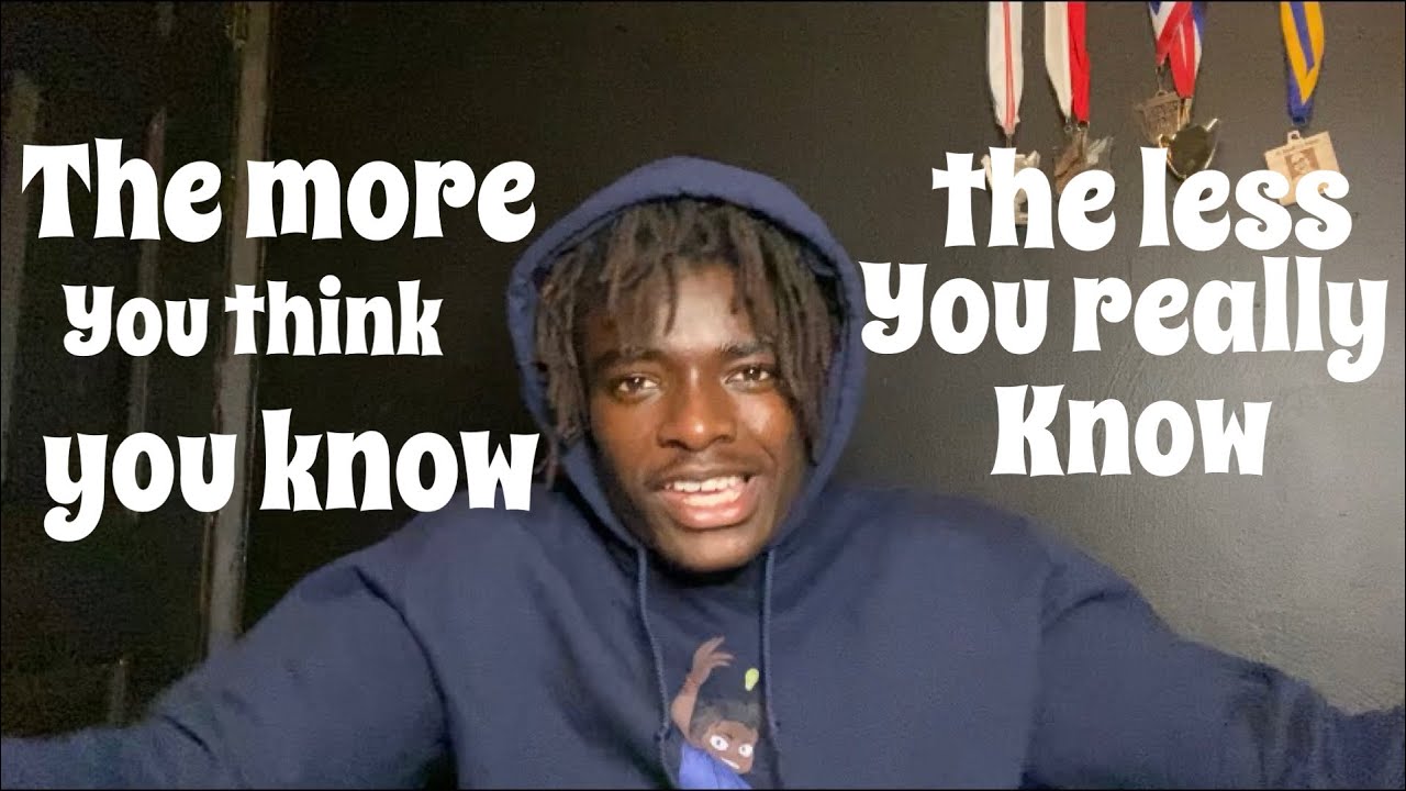 The more you think you know, the less you really know! - YouTube