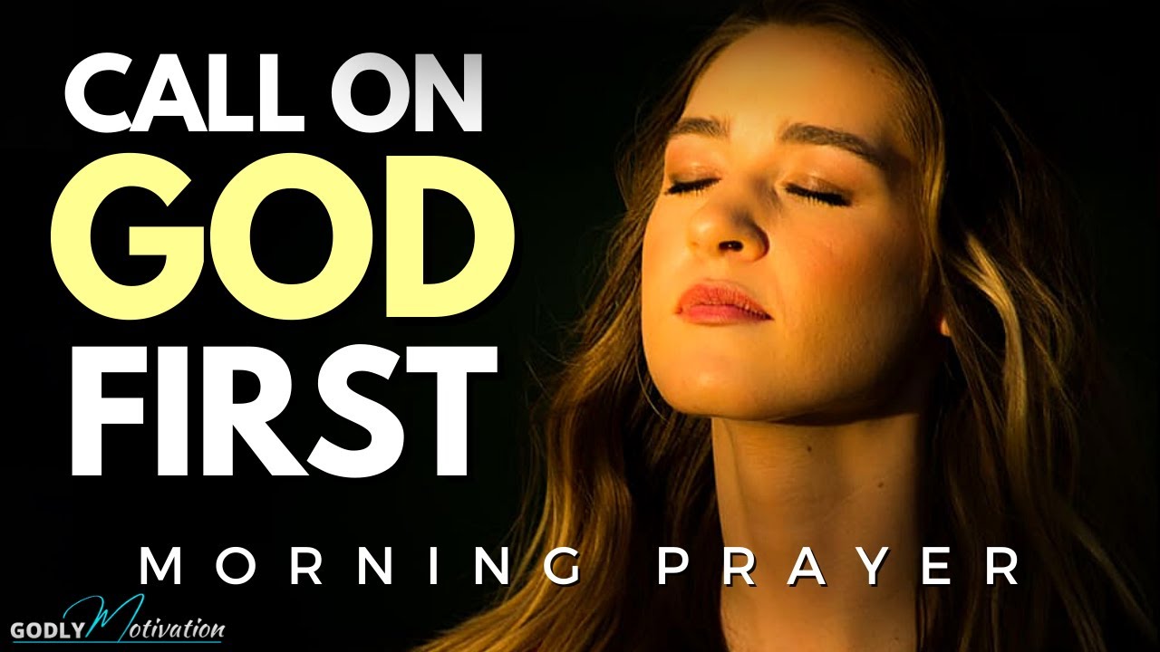 Call On God First | A Powerful & Blessed Morning Prayer To Begin Your ...