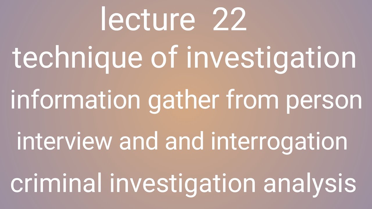 lec 22,technique of investigation, information gather from person ...