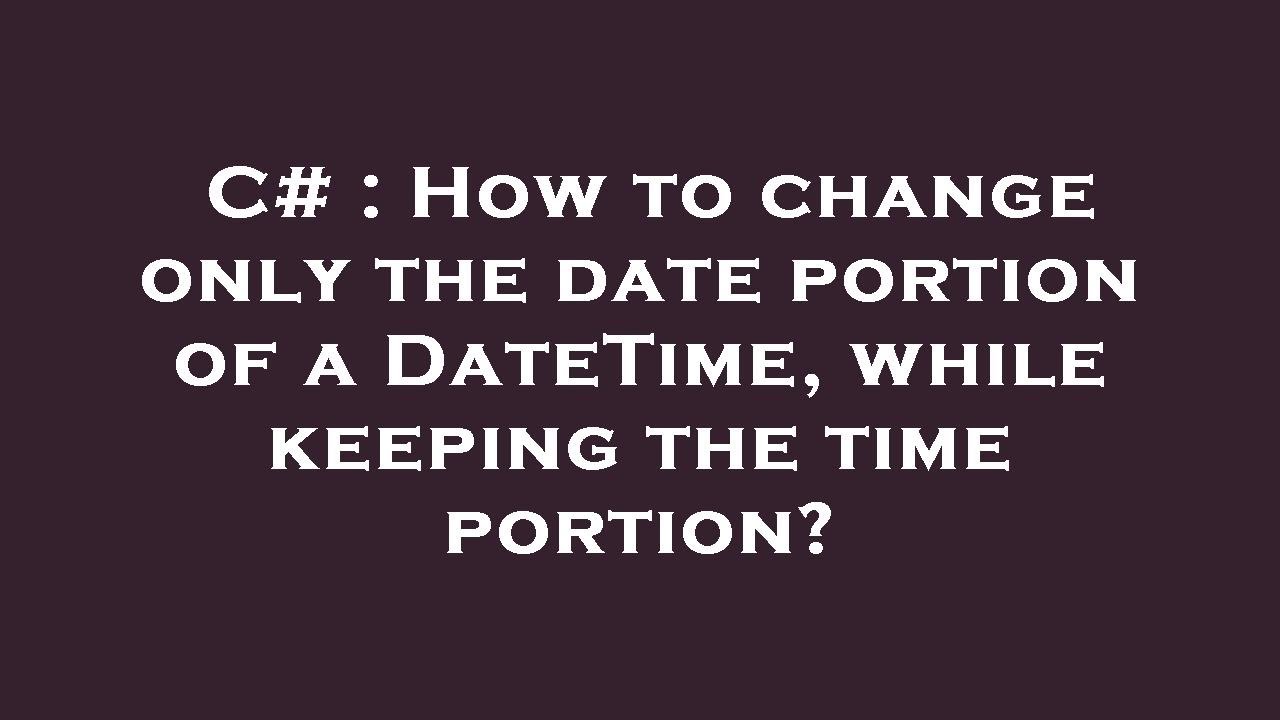 C How To Change Only The Date Portion Of A DateTime While Keeping C How To Change Only The Date Portion Of A DateTime While Keeping