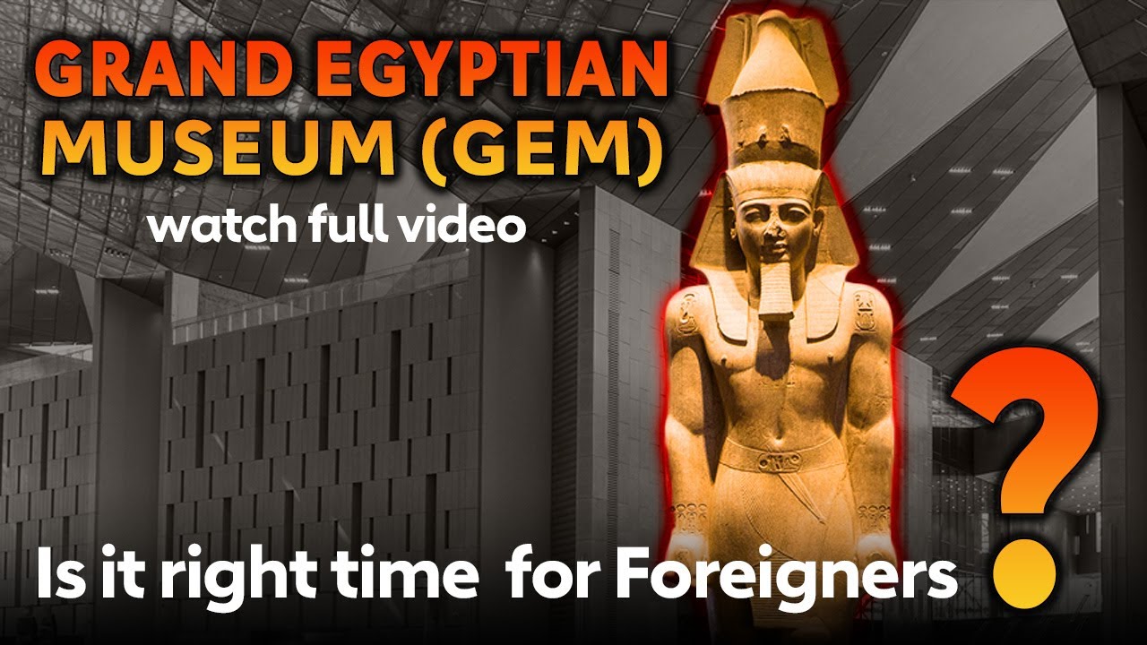 Grand Egyptian museum is it a right time to visit for a foreigner who ...