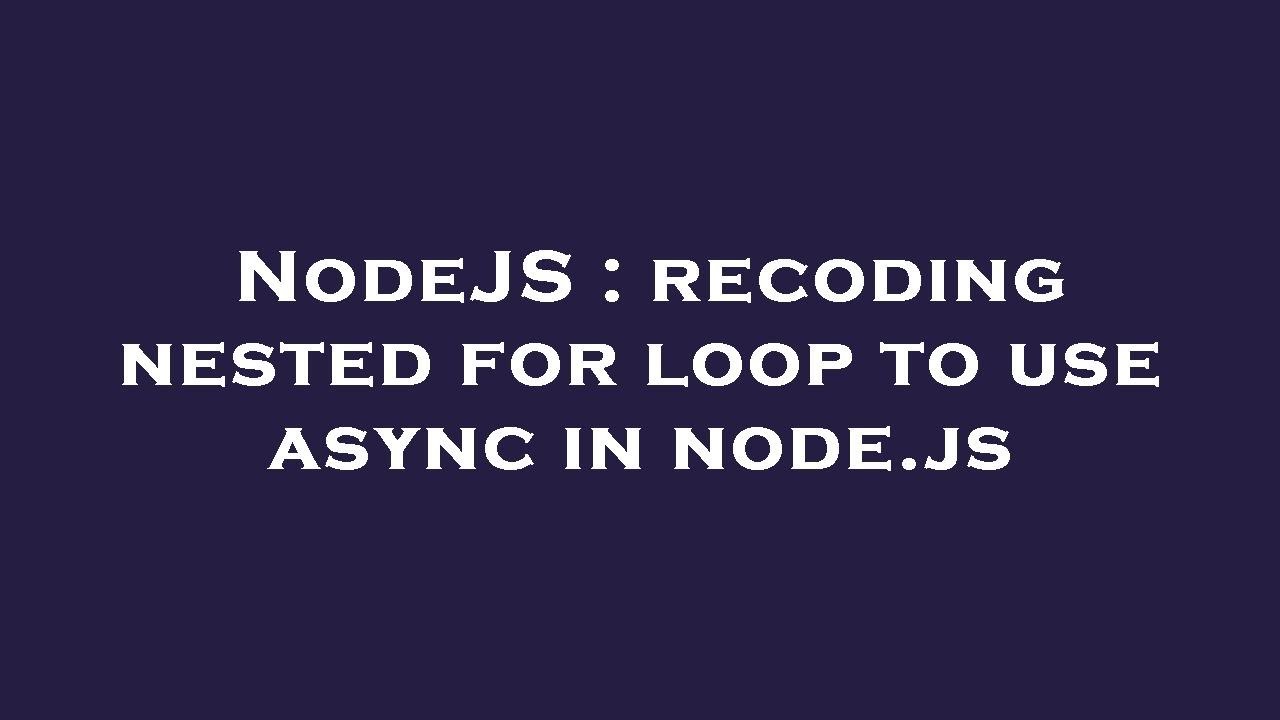 Nodejs Recoding Nested For Loop To Use Async In Nodejs Youtube