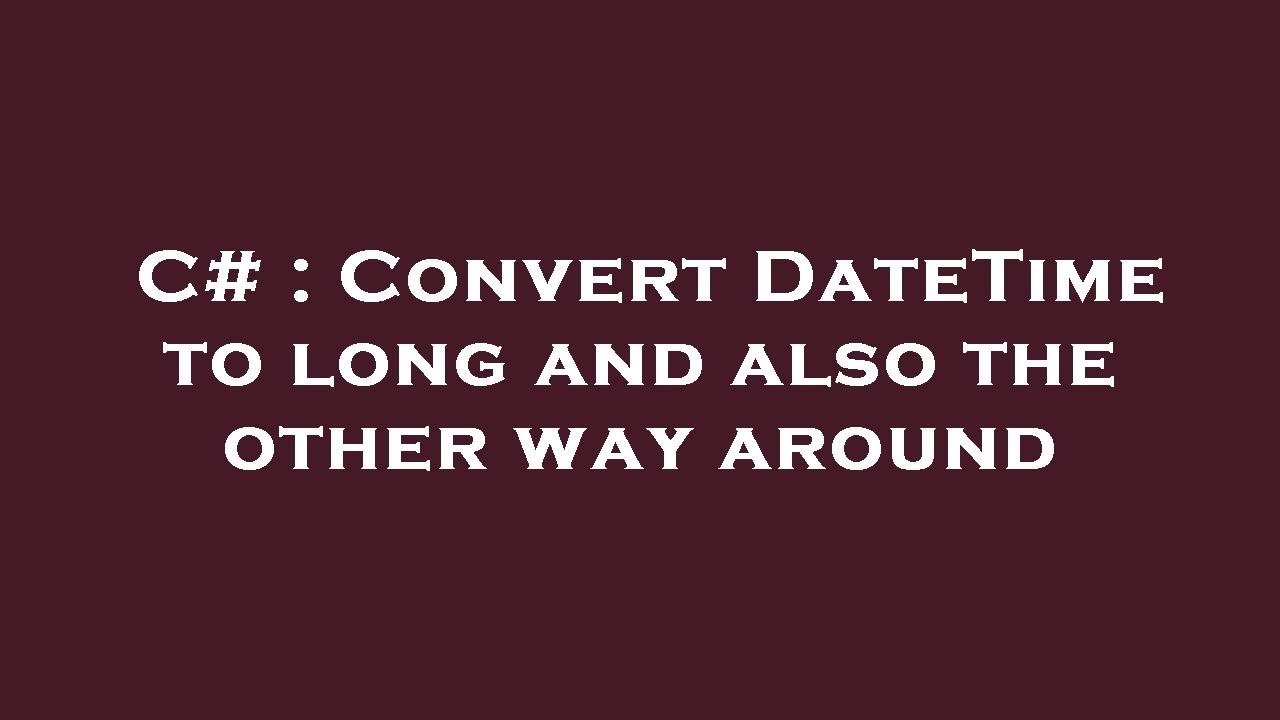 C Convert DateTime To Long And Also The Other Way Around YouTube c-convert-datetime-to-long-and-also-the-other-way-around-youtube