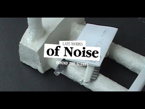 Late Works: of Noise (Behind the Scenes)