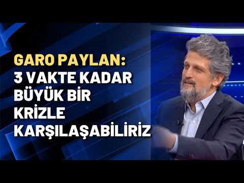 Garo Paylan: 3 vakte kadar büyük bir krizle karşılaşabiliriz