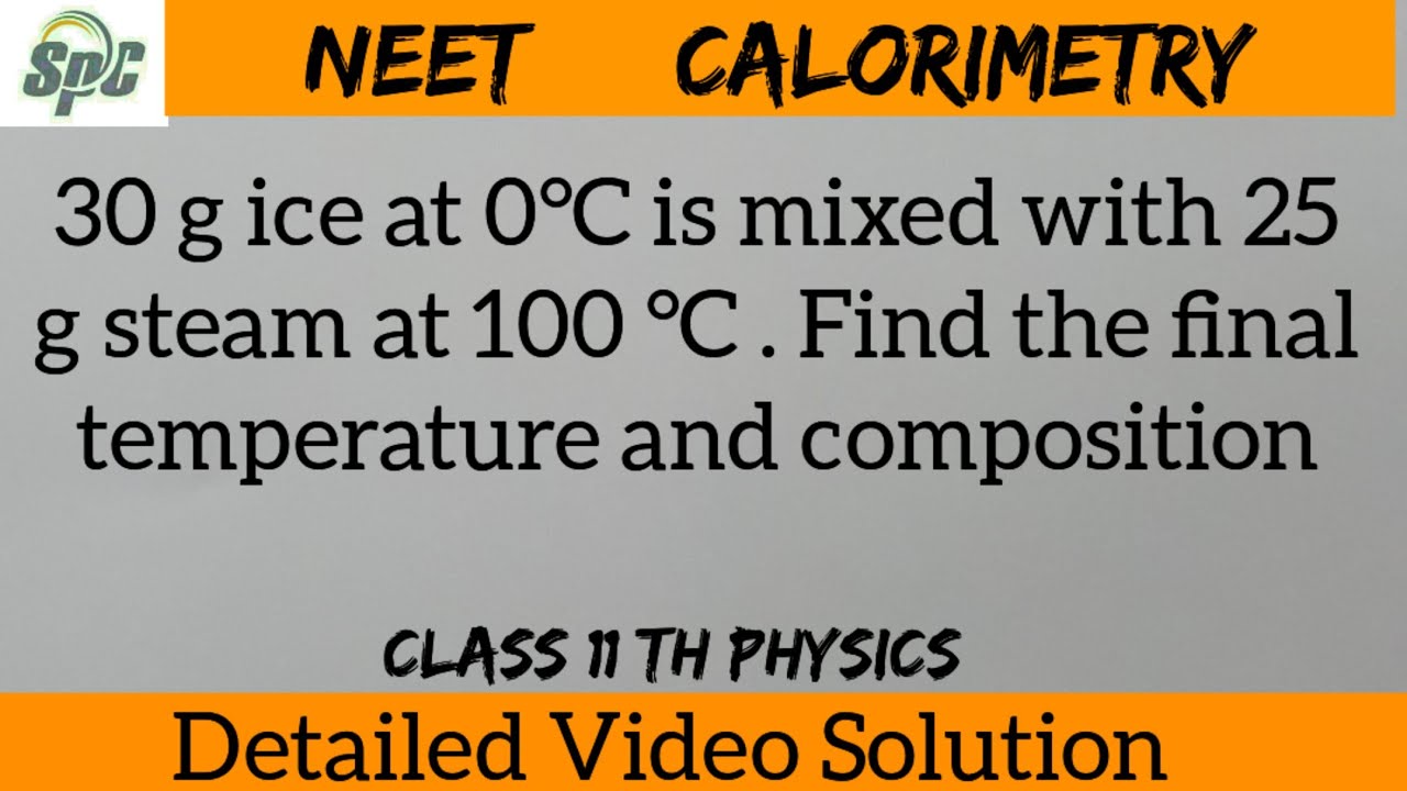 30 g ice at 0°C is mixed with 25 g steam at 100 °C . Find the final ...