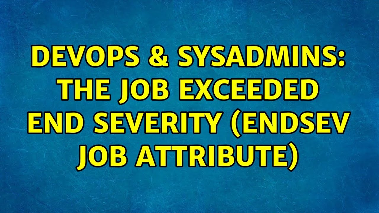 DevOps & SysAdmins: The job exceeded end severity (ENDSEV job attribute) (2 Solutions!!) - YouTube