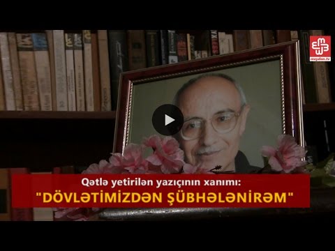 Qətlə yetirilən yazıçının xanımı : Dövlətimizdən şübhələnirəm