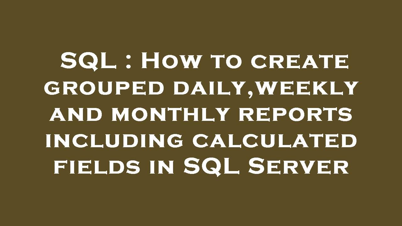 Sql How To Create Grouped Dailyweekly And Monthly Reports Including Calculated Fields In Sql