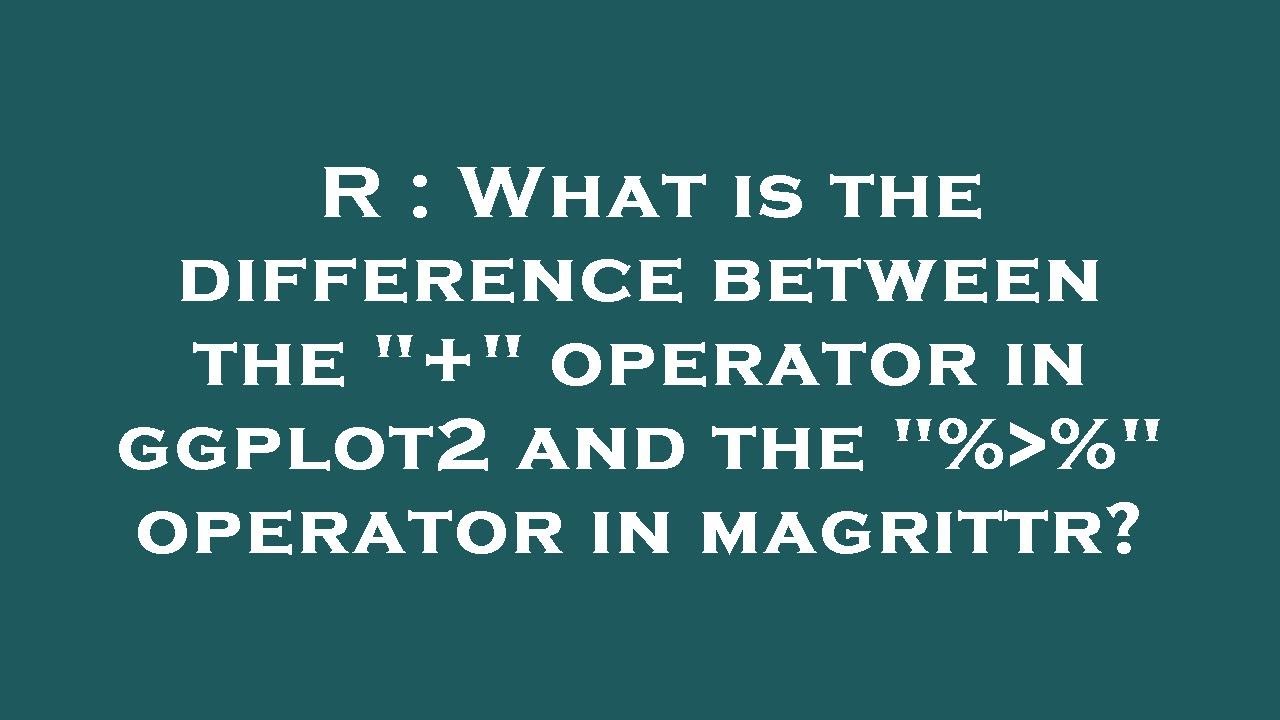 R : What is the difference between the "+" operator in ggplot2 and the ...