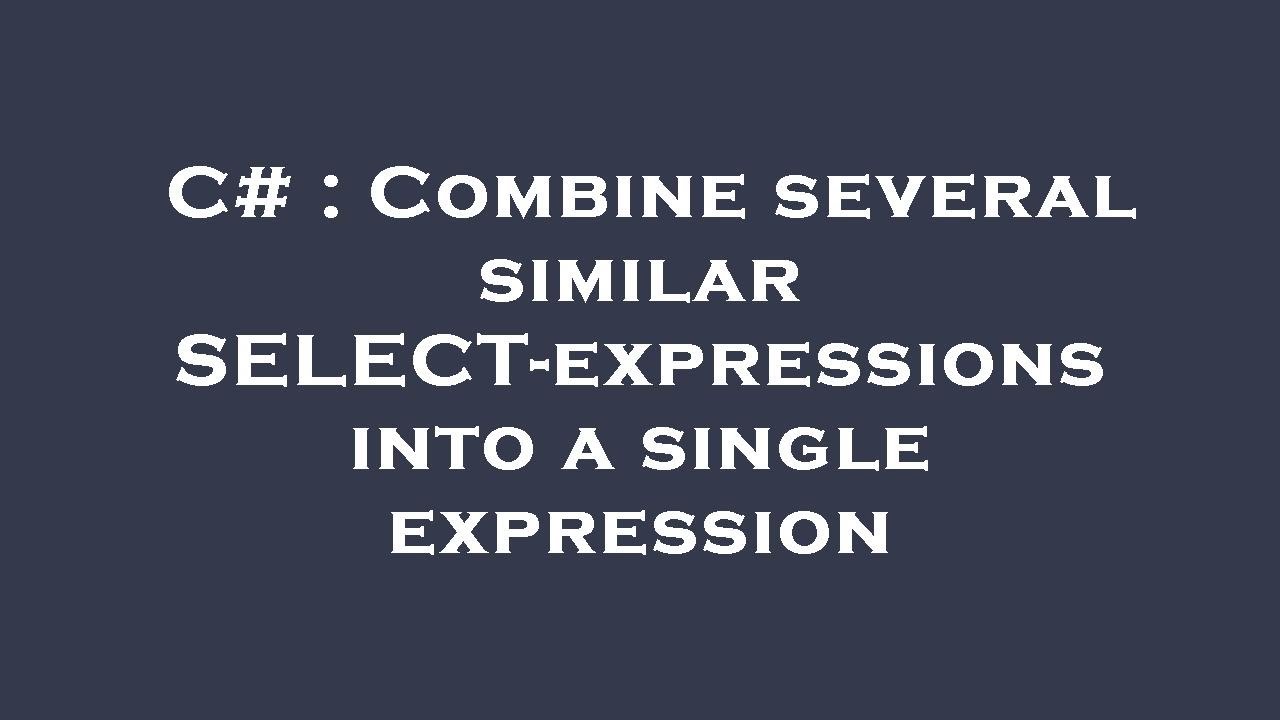 C# : Combine several similar SELECT-expressions into a single ...
