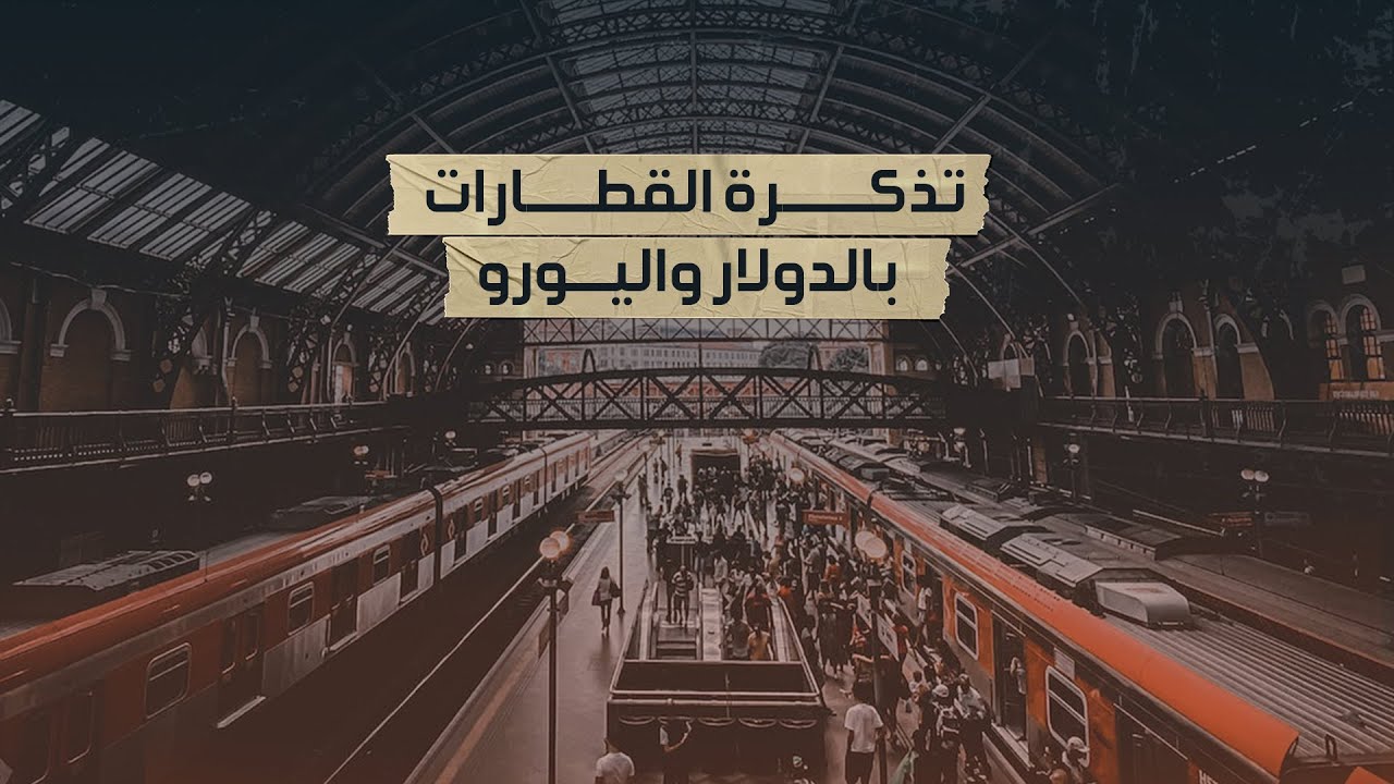 تذكرة القطارات بالدولار واليورو Youtube