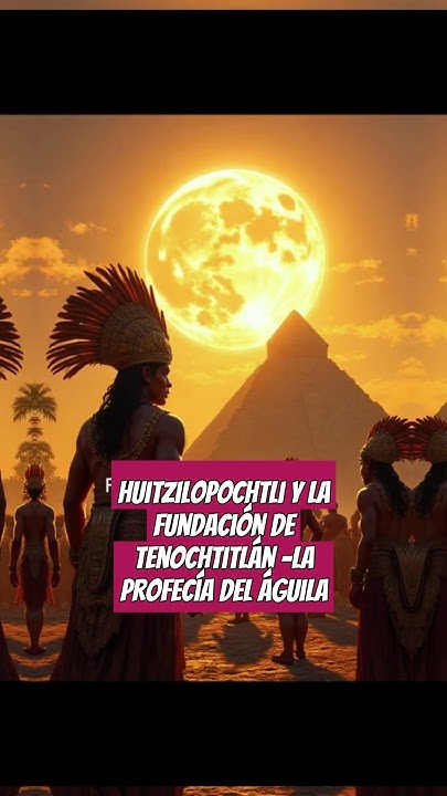 Huitzilopochtli y la fundación de Tenochtitlán –La profecía del águila ...