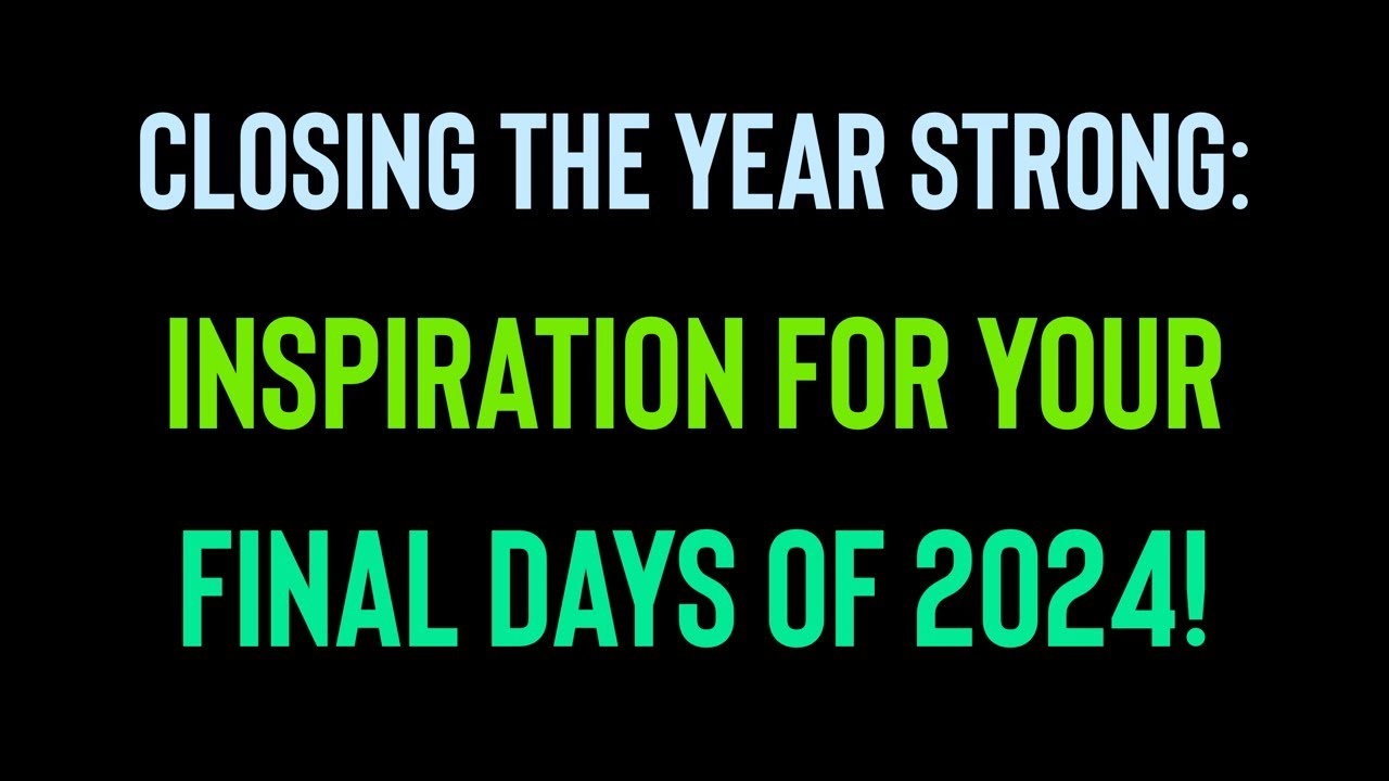 Closing the Year Strong: Inspiration for Your Final Days of 2024 - YouTube