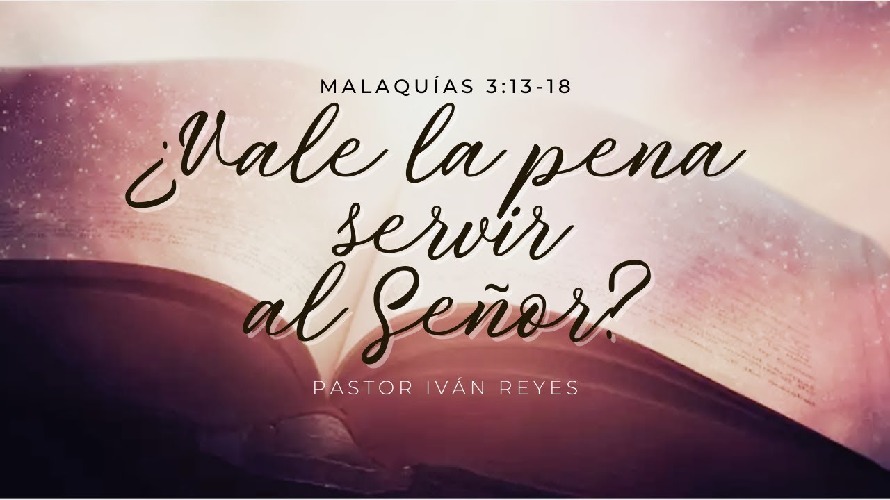 Vale la pena servir al Señor?”, Malaquías 3:13-18 / Pastor Iván Reyes ...