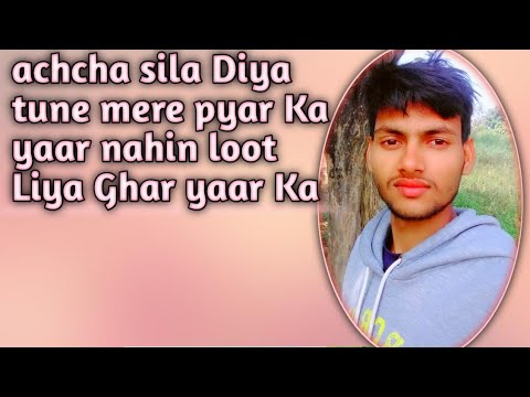 achcha sila Diya tune mere pyar Ka yaar nahin loot Liya Ghar yaar Ka ...