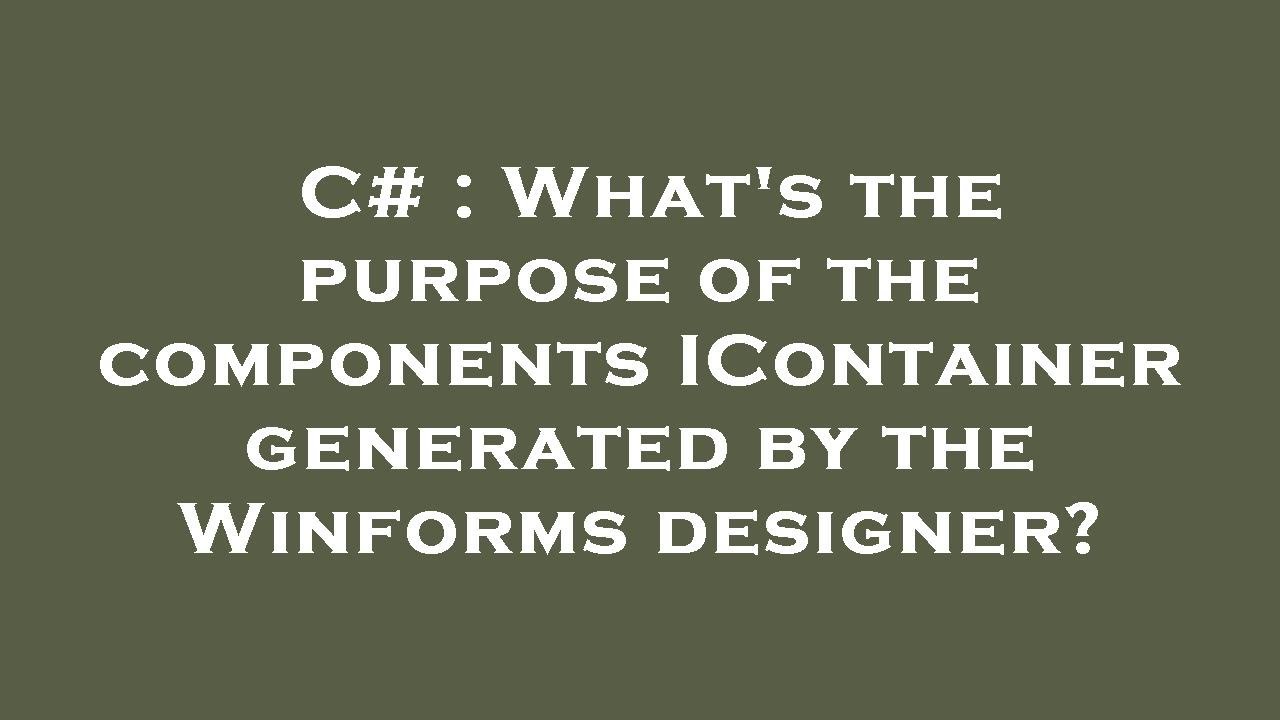 C# : What's the purpose of the components IContainer generated by the ...