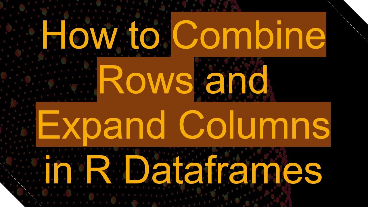 How to Combine Rows and Expand Columns in R Dataframes - YouTube