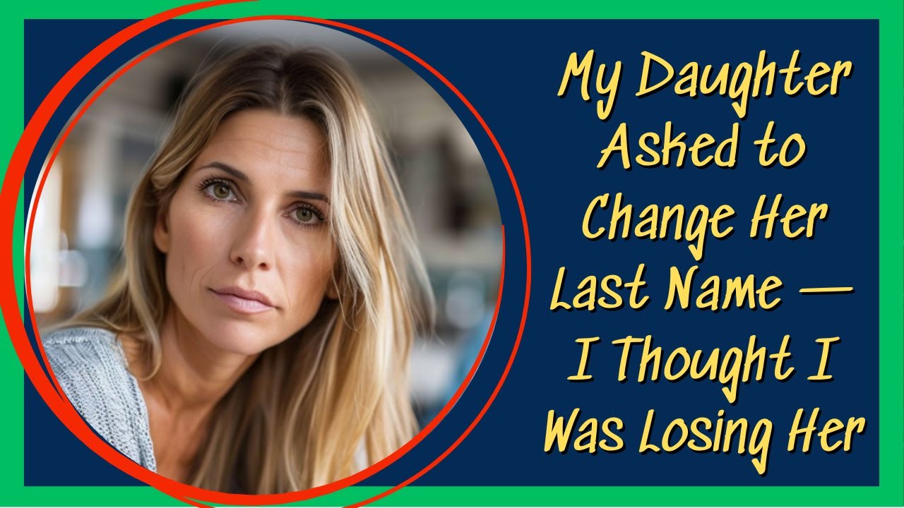 My Daughter Asked to Change Her Last Name — I Thought I Was Losing Her ...