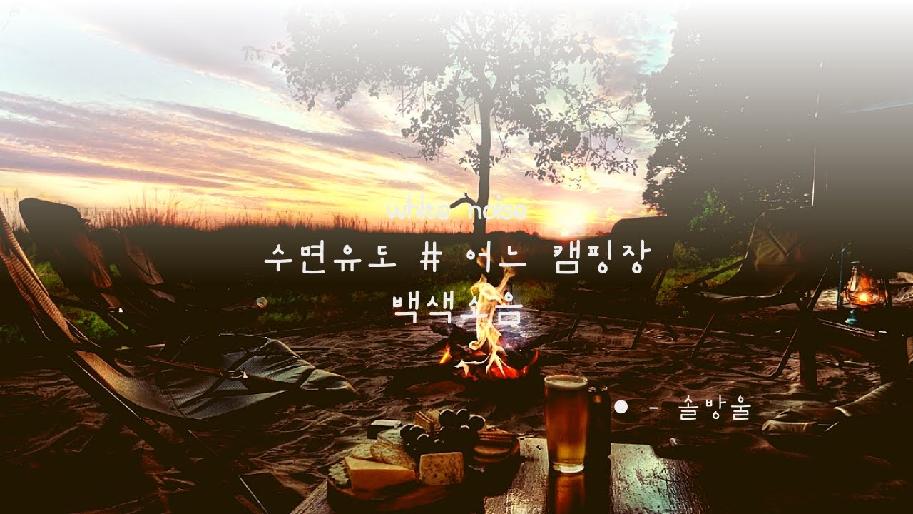 저녁 노을 캠핑에 모닥불 감성 백색소음 음악이 수면 집중 공부 작업 명상에 미치는 효과와 효과적인 활용법 백색소음 음악 브이로그 4시간영상 5분뒤 검정화면