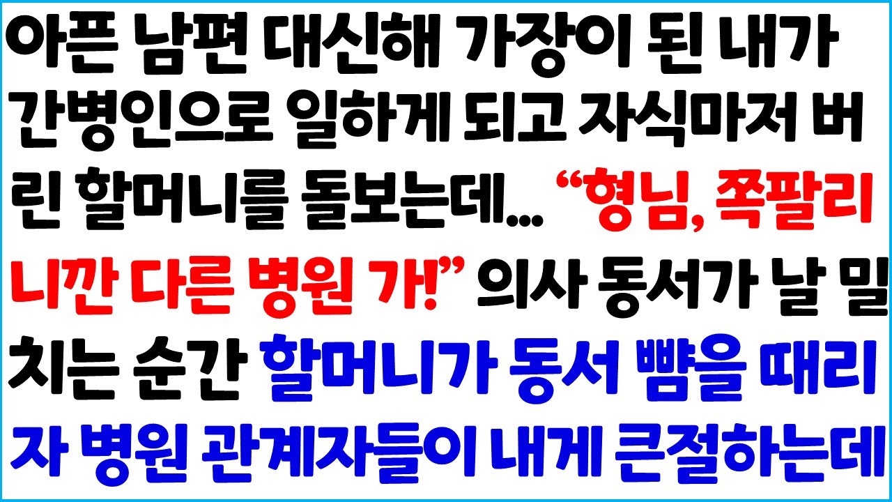 반전사이다사연 아픈 남편 대신해 가장이 된 내가 간병인으로 일하게 되고 자식마서 버린 할머니를 돌보는데 형님 쪽팔리니깐