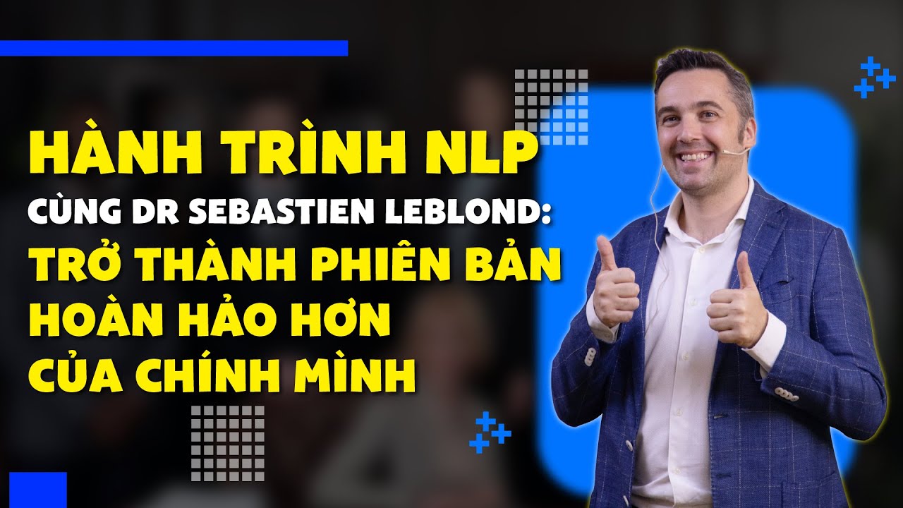 Hành Trình NLP Cùng Dr Sebastien LeBlond: Trở Thành Phiên Bản Hoàn Hảo ...