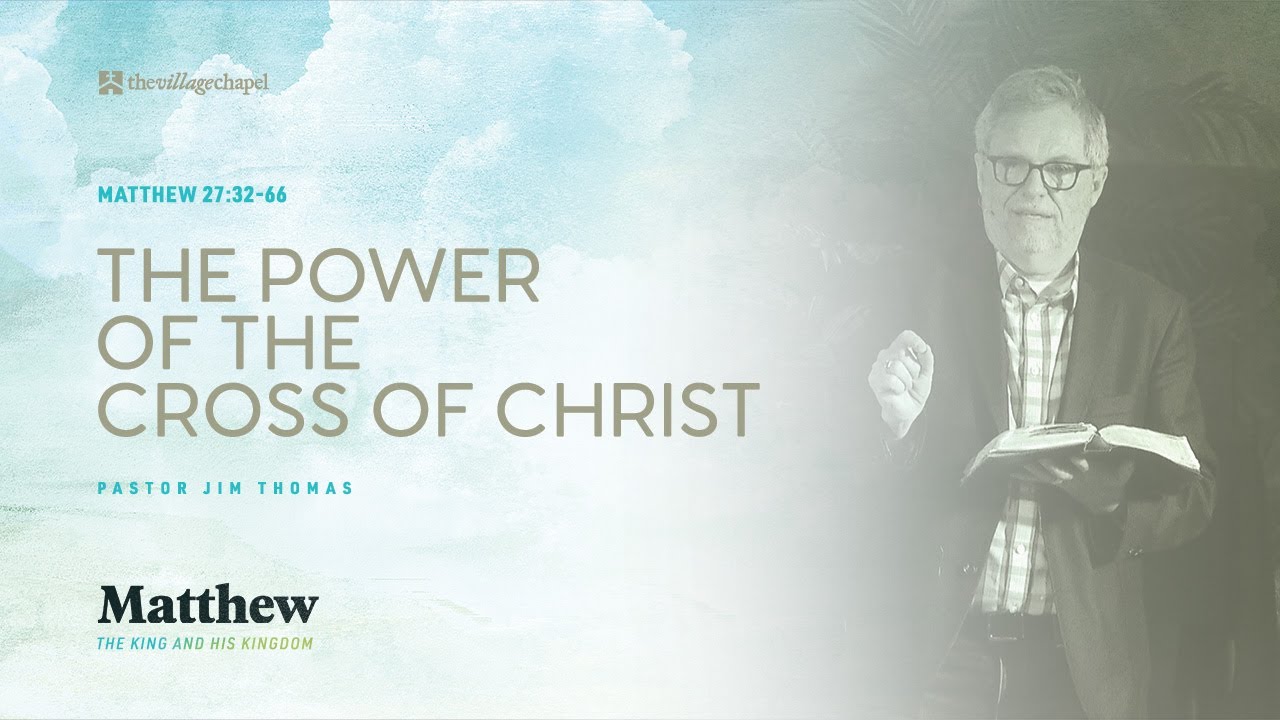 Matthew 27:32-66 - The Power of the Cross of Christ (The Village Chapel ...