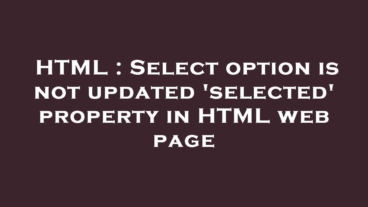 HTML : Select option is not updated 'selected' property in HTML web ...