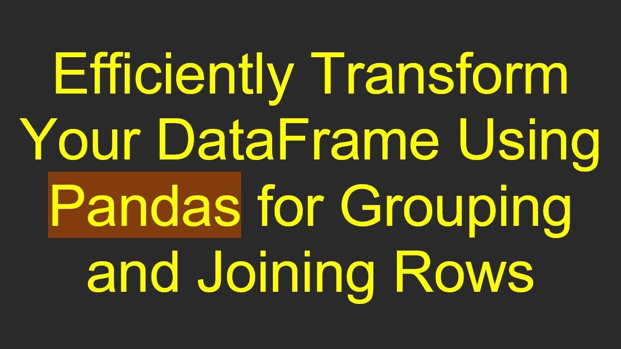 Efficiently Transform Your Dataframe Using Pandas For Grouping And Joining Rows Youtube