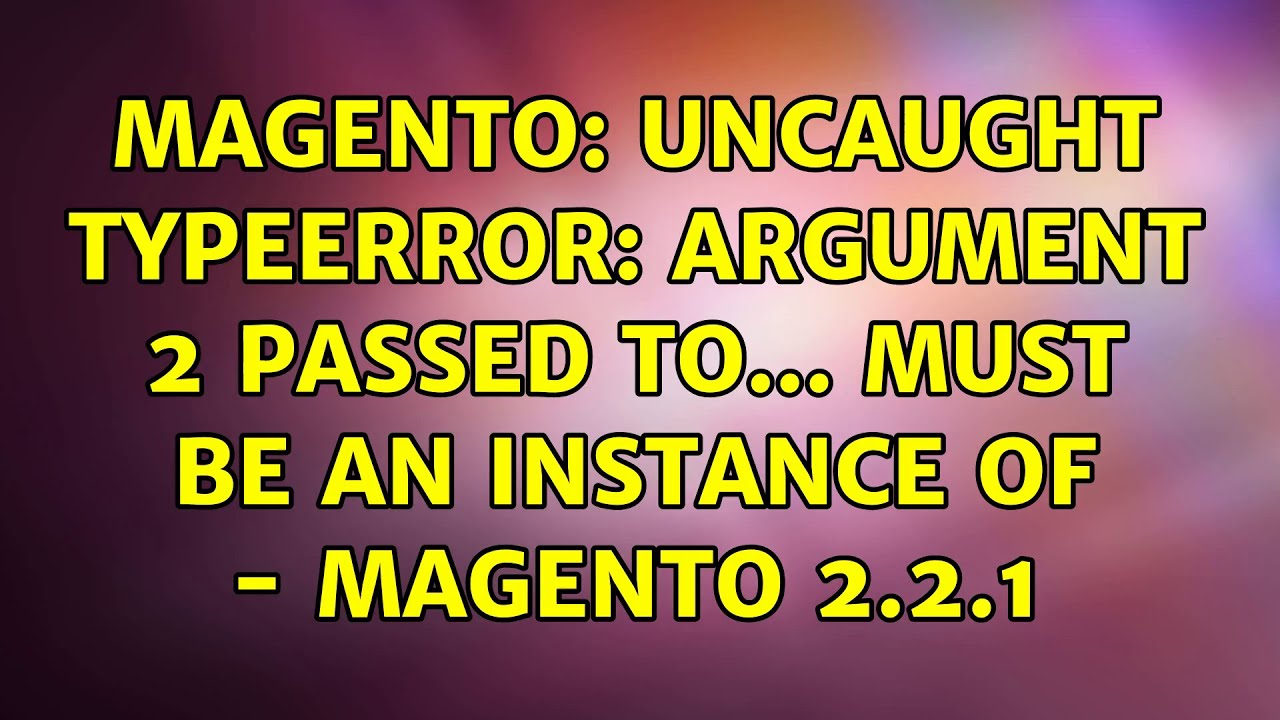 Magento Uncaught Typeerror Argument 2 Passed To Must Be An Instance Of Magento 221