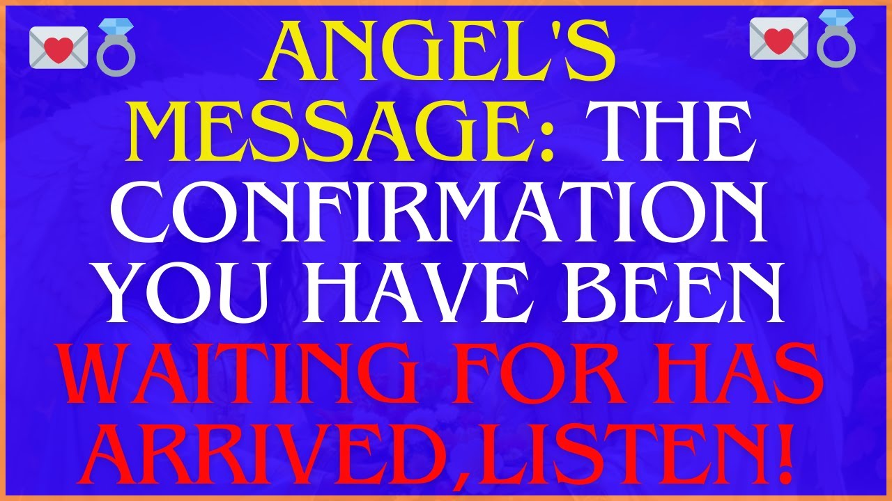 Angel's message the confirmation you have been waiting for has arrived ...