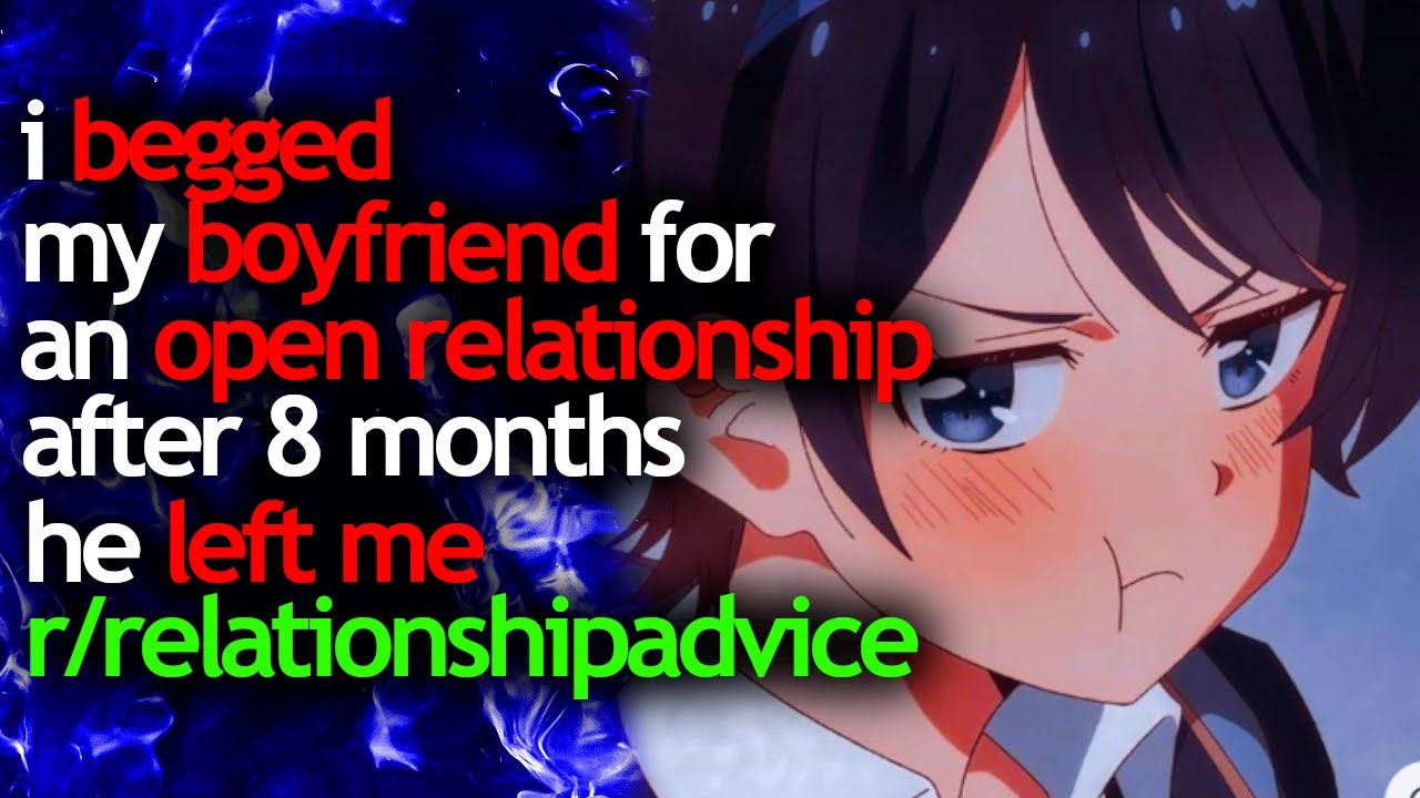 i BEGGED my BOYFRIEND for an OPEN RELATIONSHIP after 8 MONTHS he LEFT ME - r/relationshipadvice ...