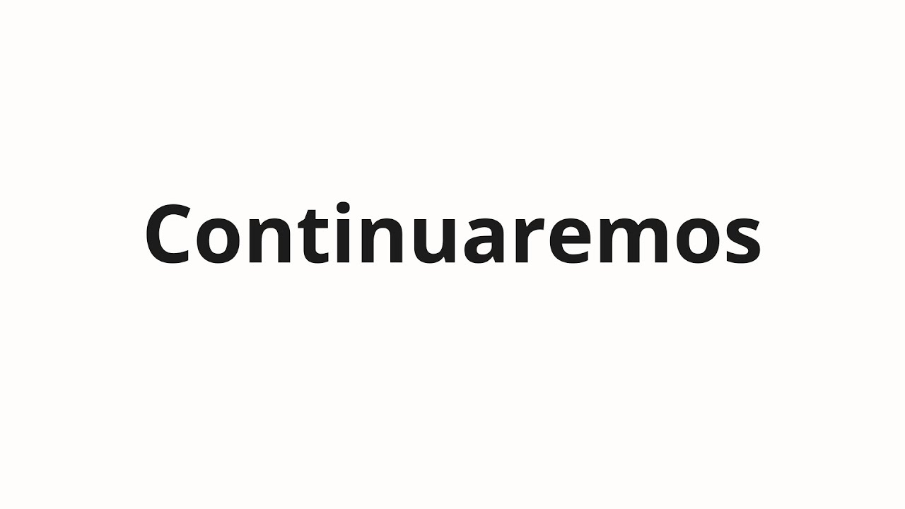 How to pronounce Continuaremos - YouTube