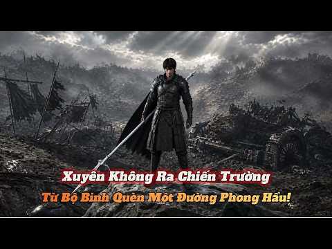 Xuyên Không Ra Chiến Trường, Từ Bộ Binh Quèn Một Đường Phong Hầu! Full video ở cmt #satvachlaovuong