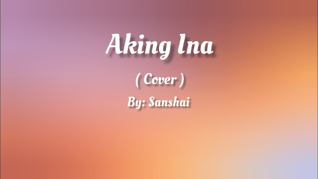 Aking Ina ( Cover ) ( Lyrics Video ) By: Sanshai - YouTube