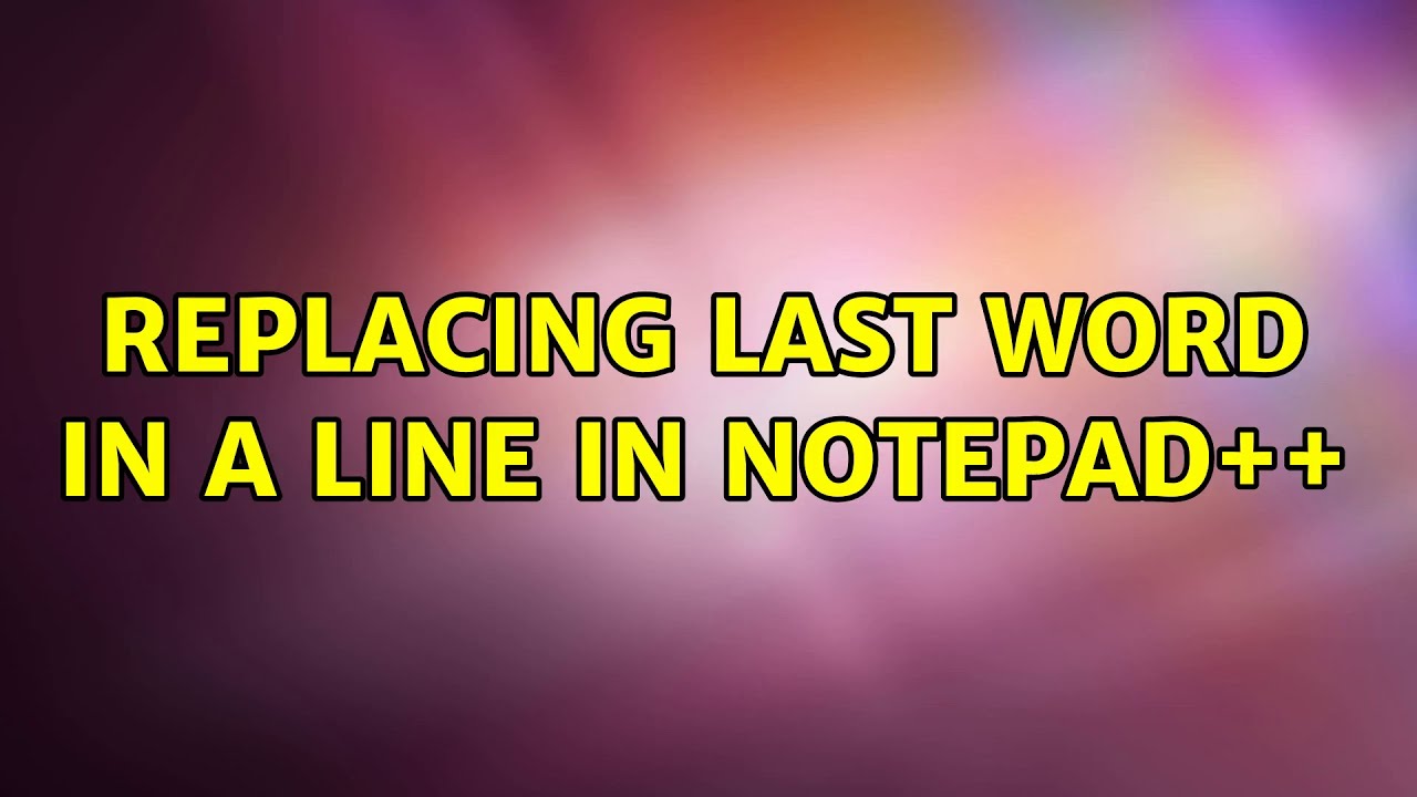 Replacing Last Word In A Line In Notepad YouTube replacing-last-word-in-a-line-in-notepad-youtube