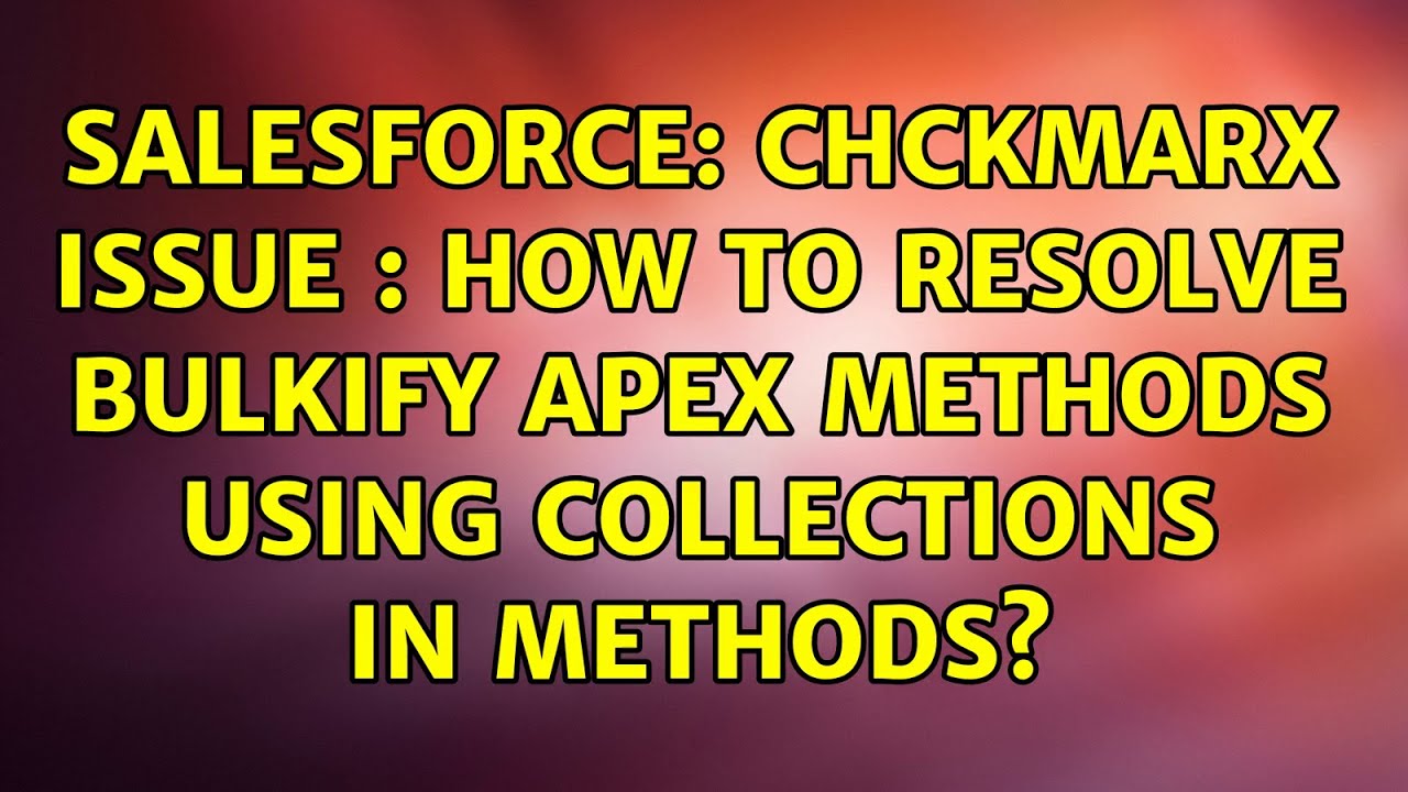 Salesforce Chckmarx Issue How To Resolve Bulkify Apex Methods Using Collections In Methods 6374