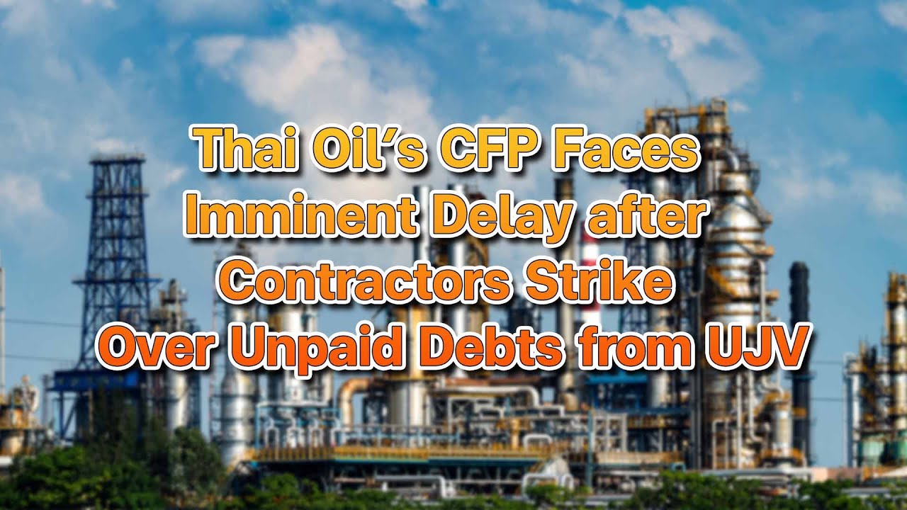 Thai Oil’s CFP Faces Imminent Delay after Contractors Strike Over Unpaid Debts from UJV - YouTube