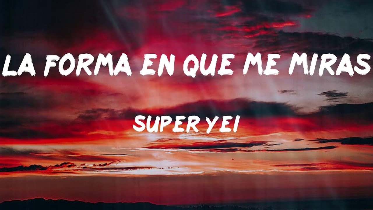 Super Yei - La Forma en Que Me Miras (Letras)
