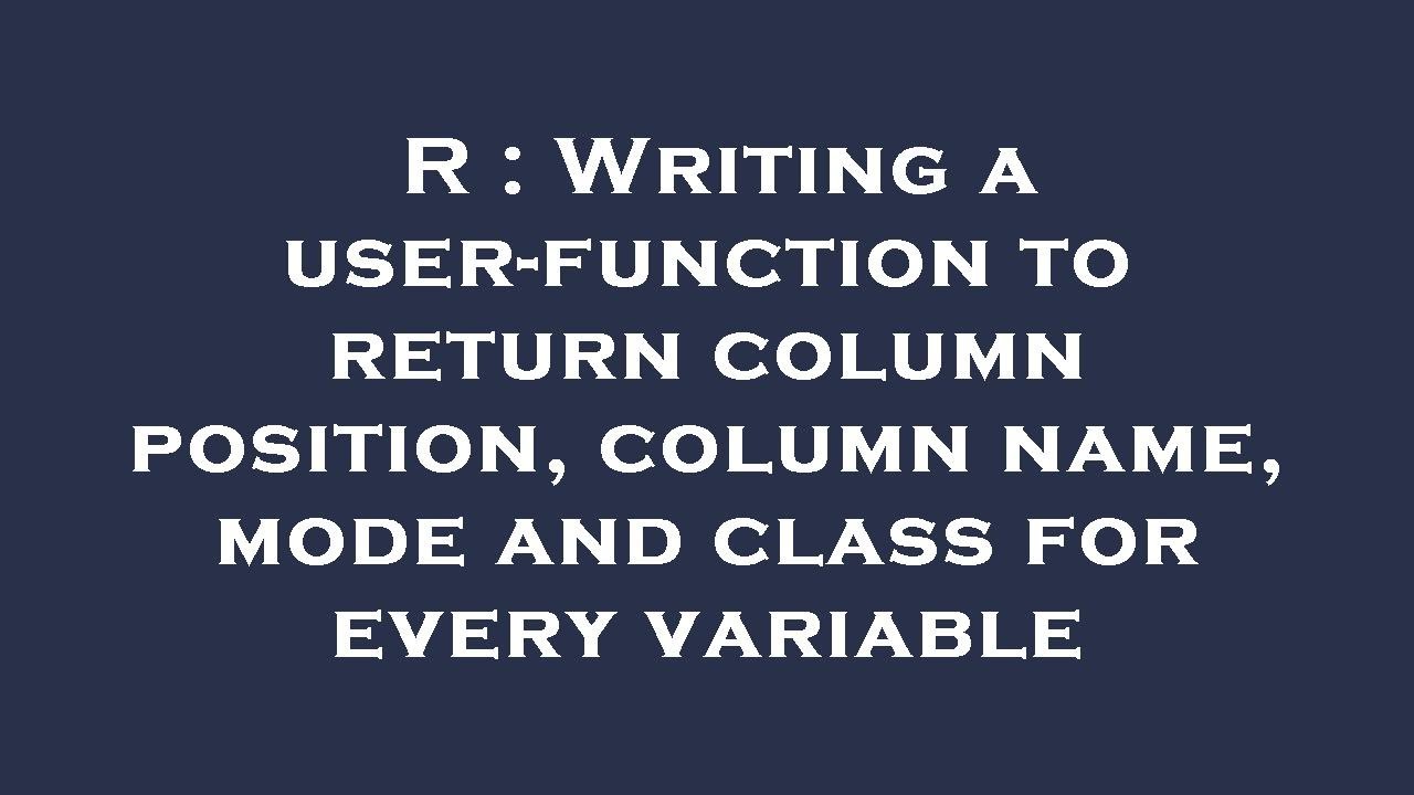 R Writing A User function To Return Column Position Column Name Mode And Class For Every R Writing A User function To Return Column Position Column Name Mode And Class For Every