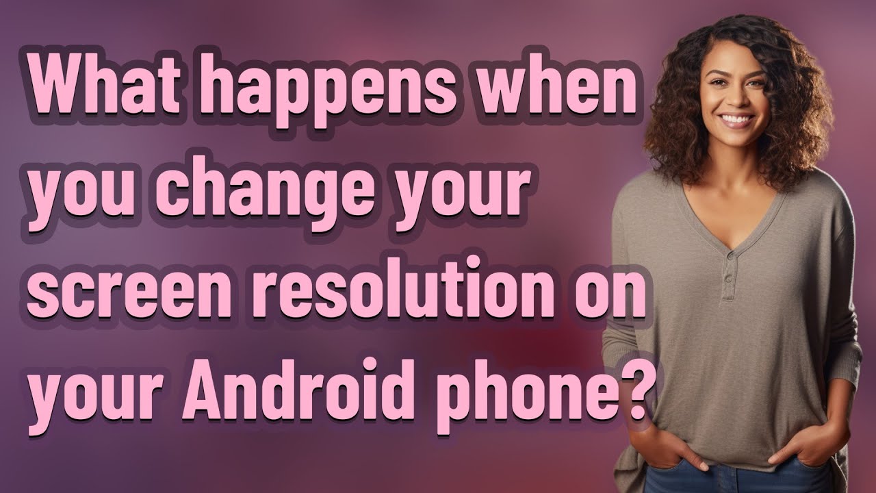 What happens when you change your screen resolution on your Android ...