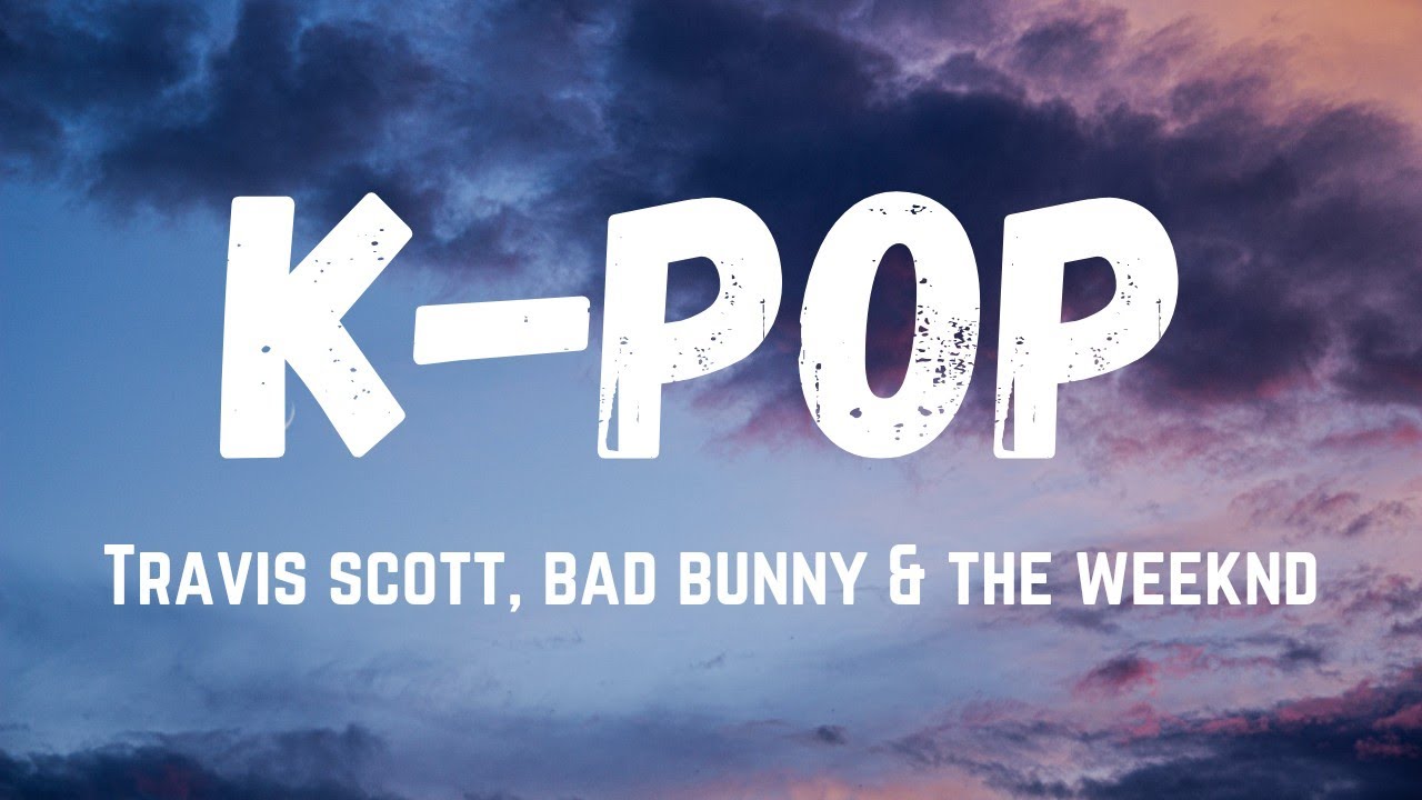 Travis Scott, Bad Bunny, The Weeknd - K-POP (Lyrics) - YouTube