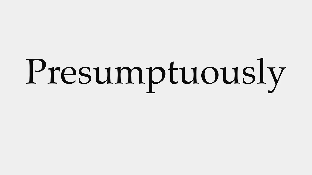 How to Pronounce Presumptuously - YouTube