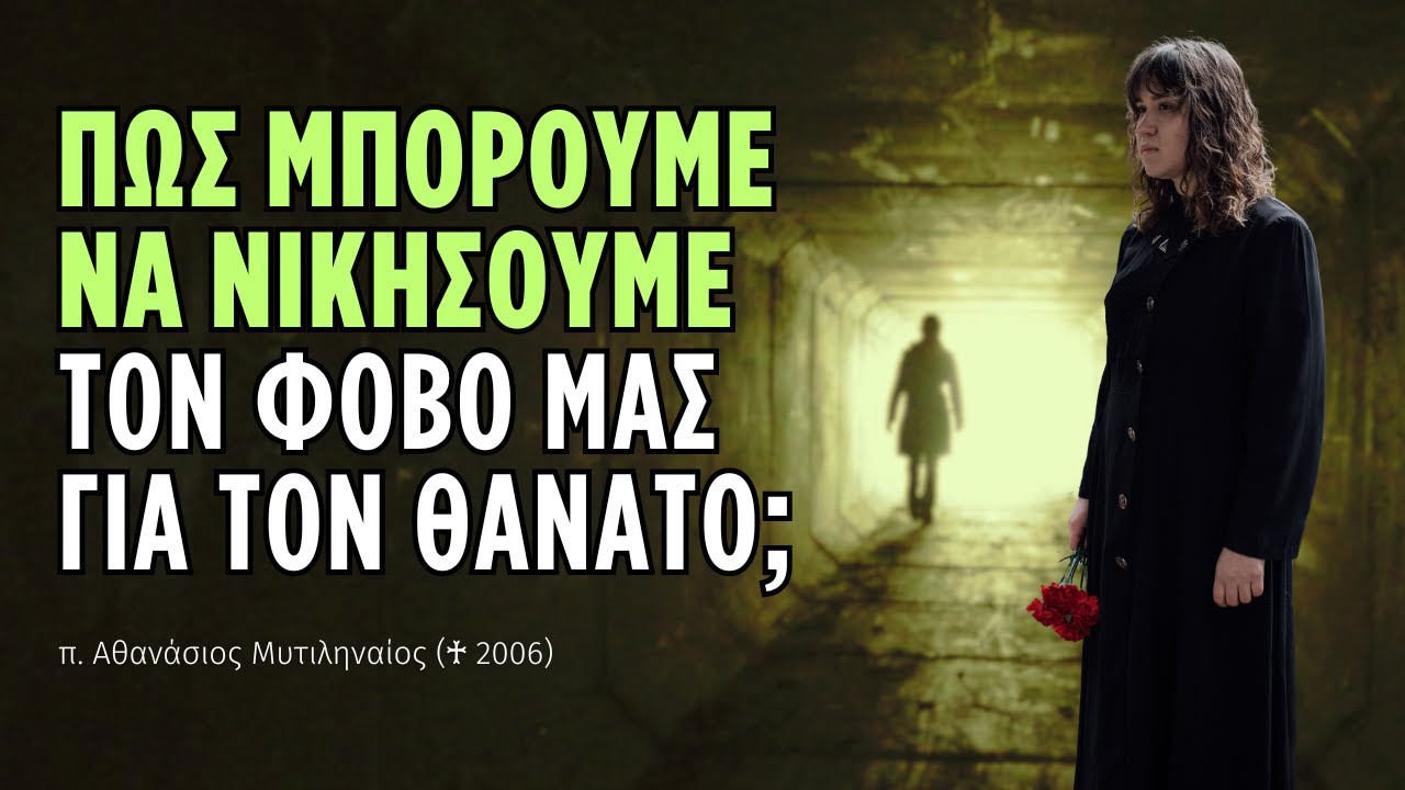 Πώς μπορούμε να νικήσουμε τον φόβο μας για τον θάνατο; (π. Αθανάσιος ...