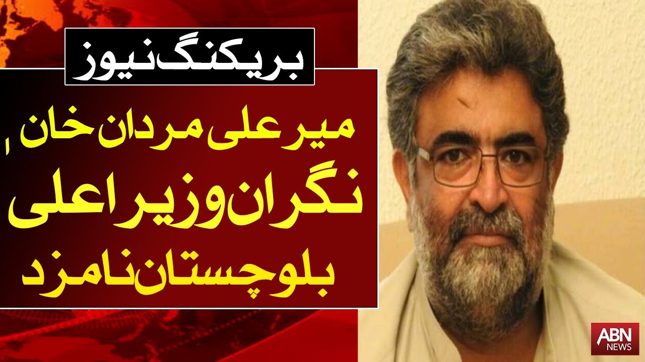 Mir Ali Mardan Khan caretaker chief minister of Balochistan nominated ...